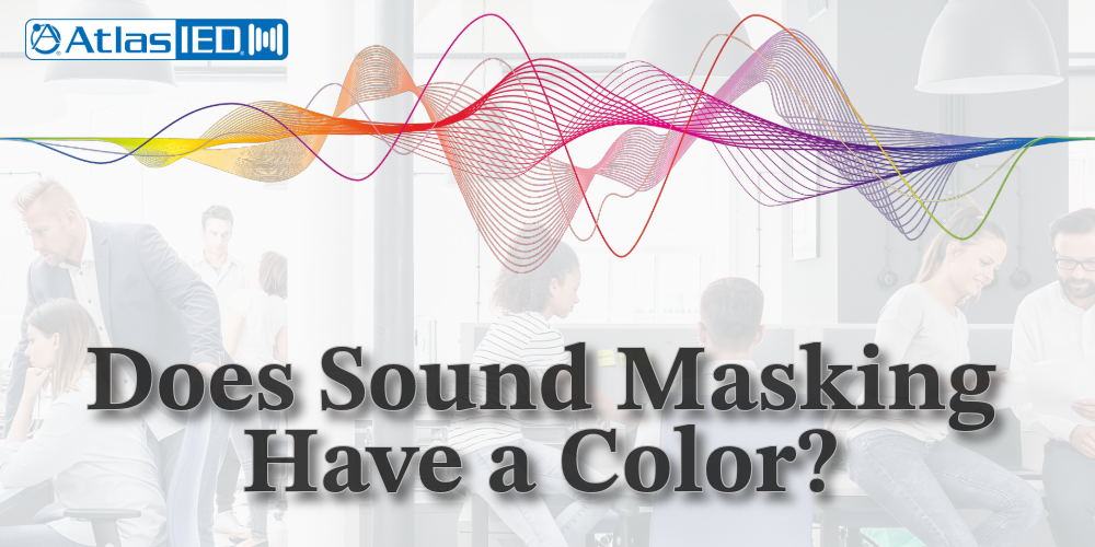 Does Sound Masking Have a Color? | AtlasIED
